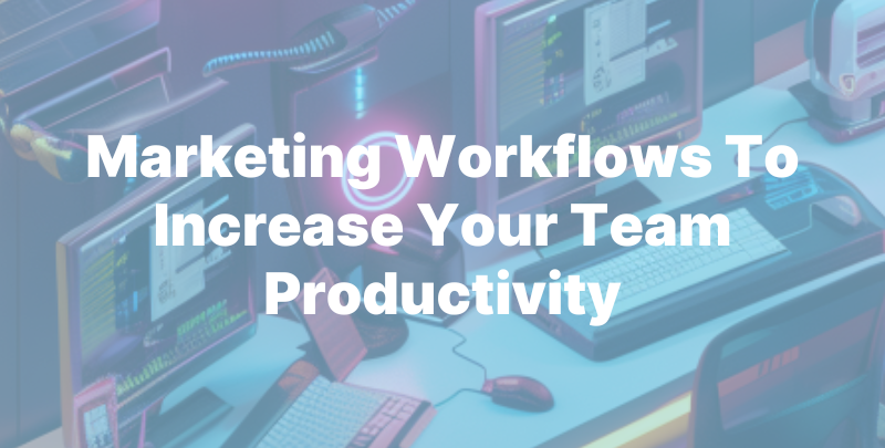 Marketing Workflows To Increase Your Team Productivity